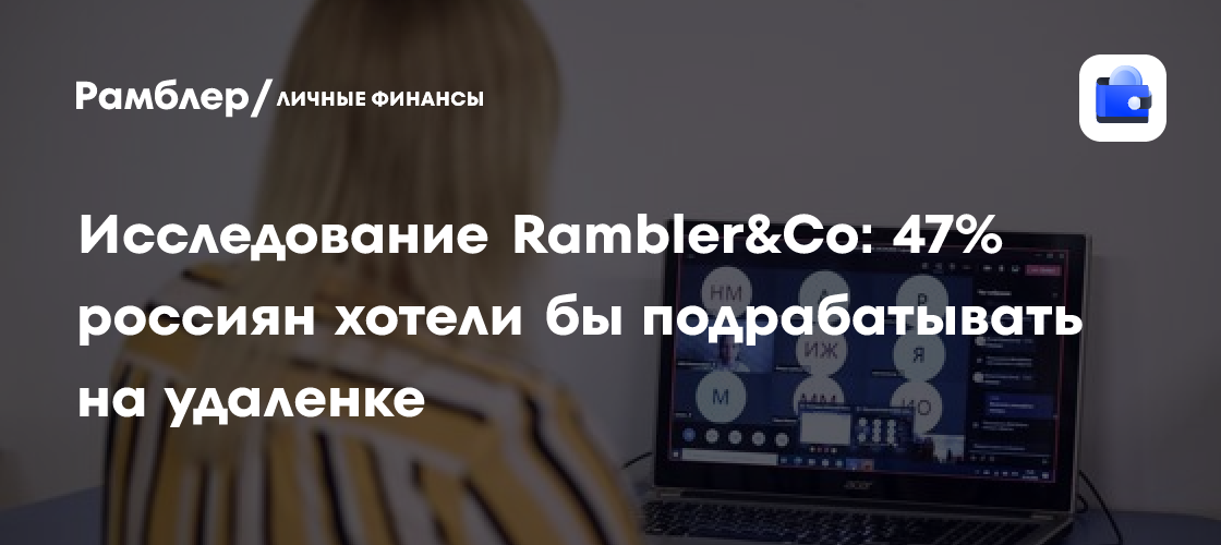 Исследование Rambler&Co: 47% россиян хотели бы подрабатывать на удаленке - Рамблер/личные финансы