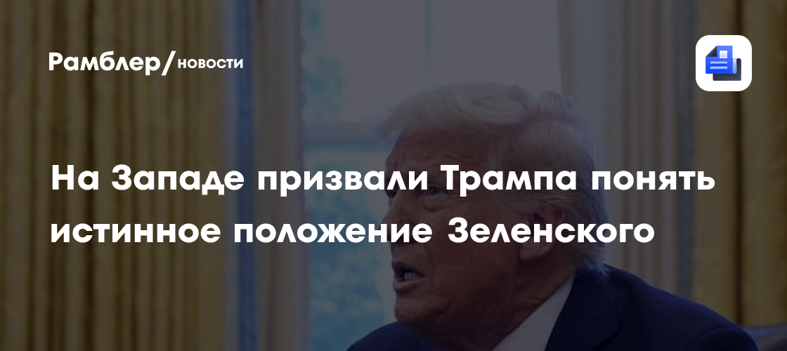 На Западе призвали Трампа понять истинное положение Зеленского
