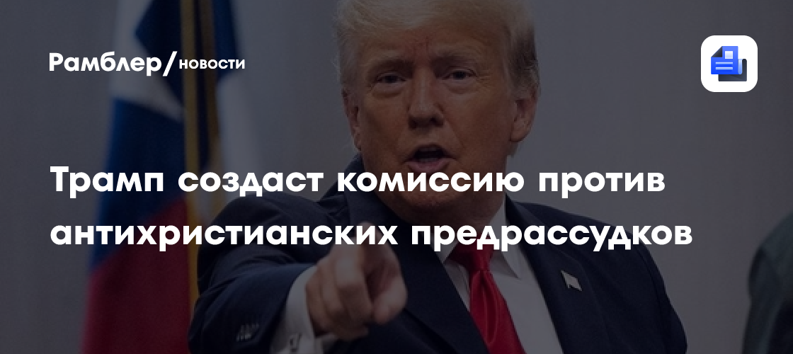 Трамп хочет создать комиссию против антихристианских предрассудков