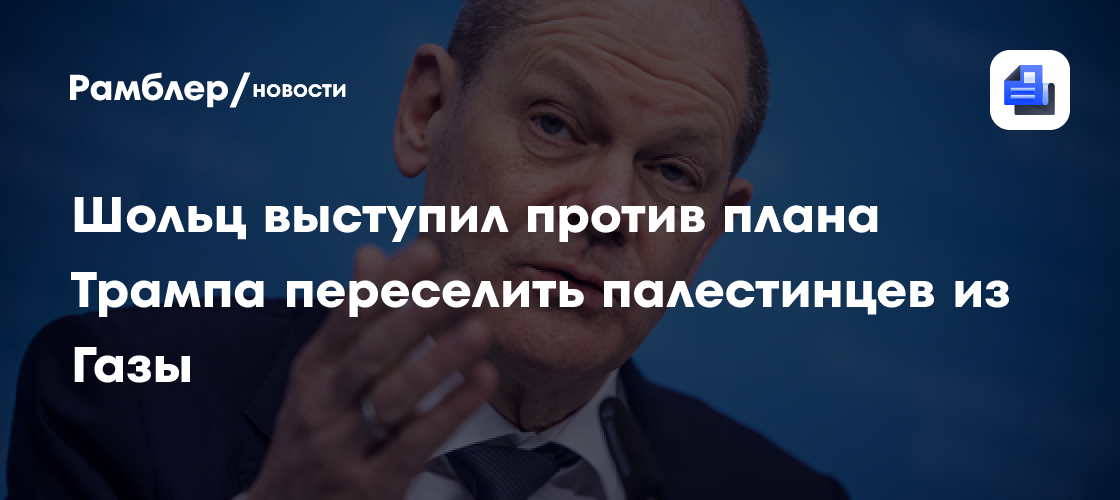 Шольц выступил против плана Трампа переселить палестинцев из Газы