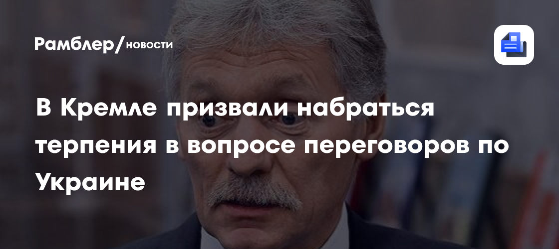 В Кремле призвали набраться терпения в вопросе переговоров по Украине