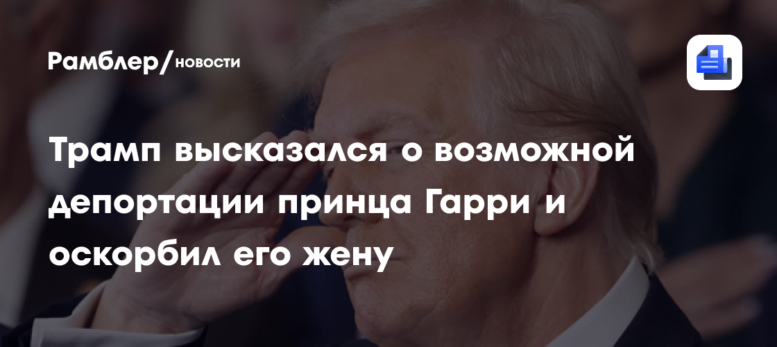 Трамп высказался о возможной депортации принца Гарри из США Рамблер