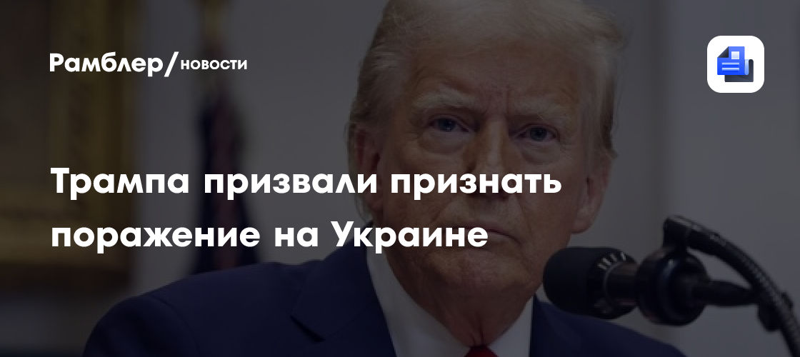 Трампа призвали признать поражение на Украине Рамблерновости