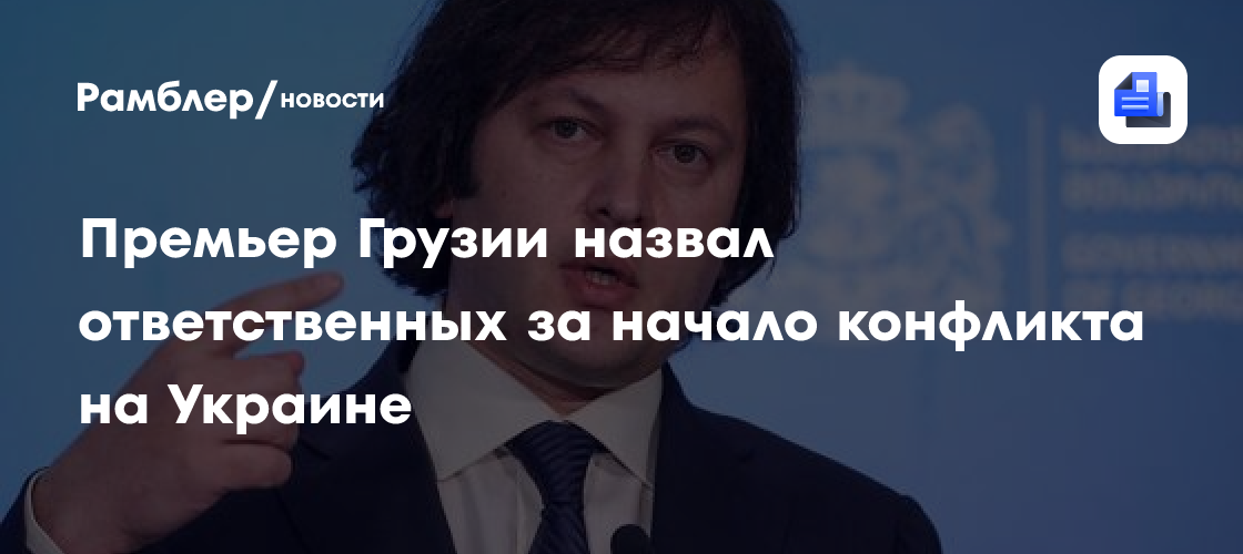 Премьер Грузии назвал ответственных за начало конфликта на Украине