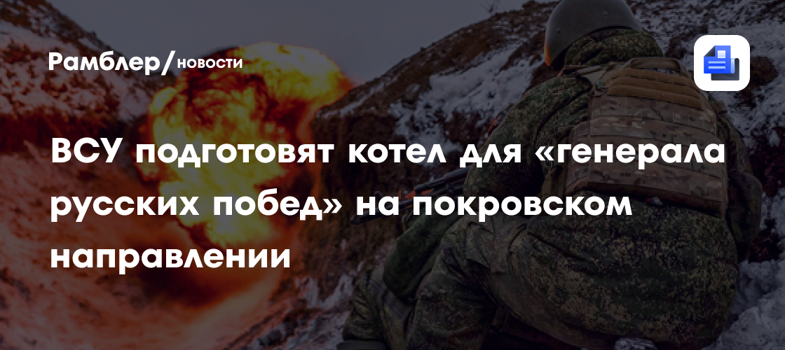 ВСУ подготовят котел для генерала русских побед на покровском