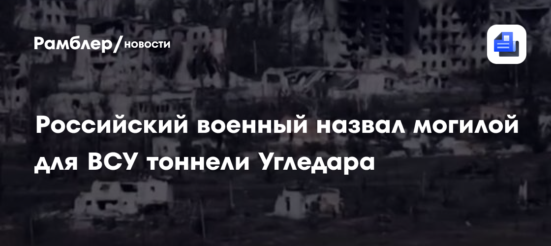 Российский военный назвал могилой для ВСУ тоннели Угледара Рамблер