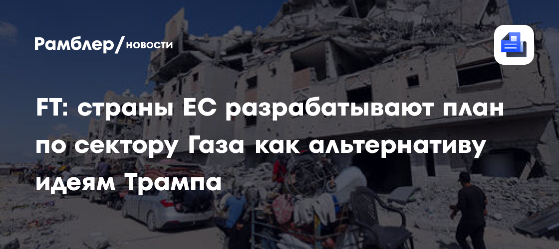 Ft страны ЕС разрабатывают план по сектору Газа как альтернативу идеям