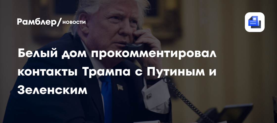Белый дом назвал контакты Трампа с Путиным и Зеленским очень