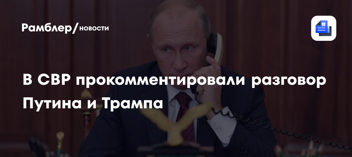 В СВР прокомментировали разговор Путина и Трампа Рамблерновости