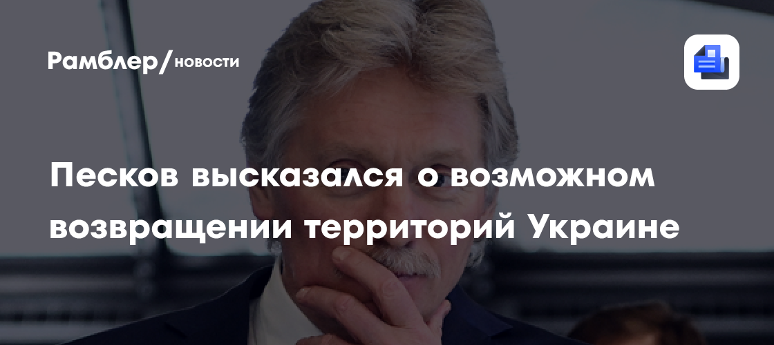 Песков высказался о возможном возвращении территорий Украине Рамблер