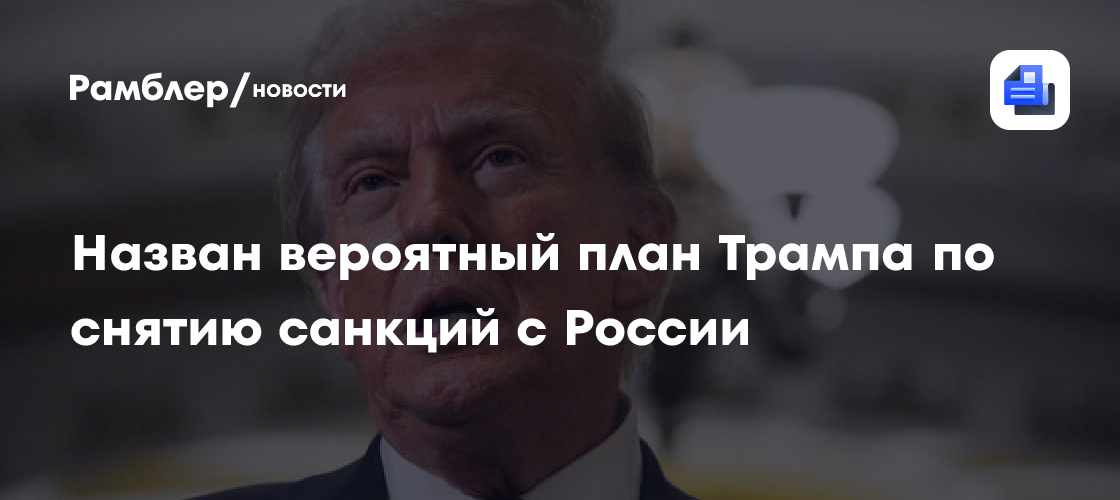 Назван вероятный план Трампа по снятию санкций с России Рамблерновости