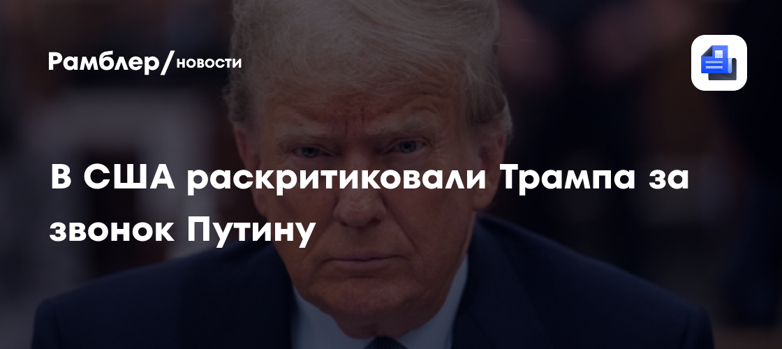 В США раскритиковали Трампа за звонок Путину Рамблерновости
