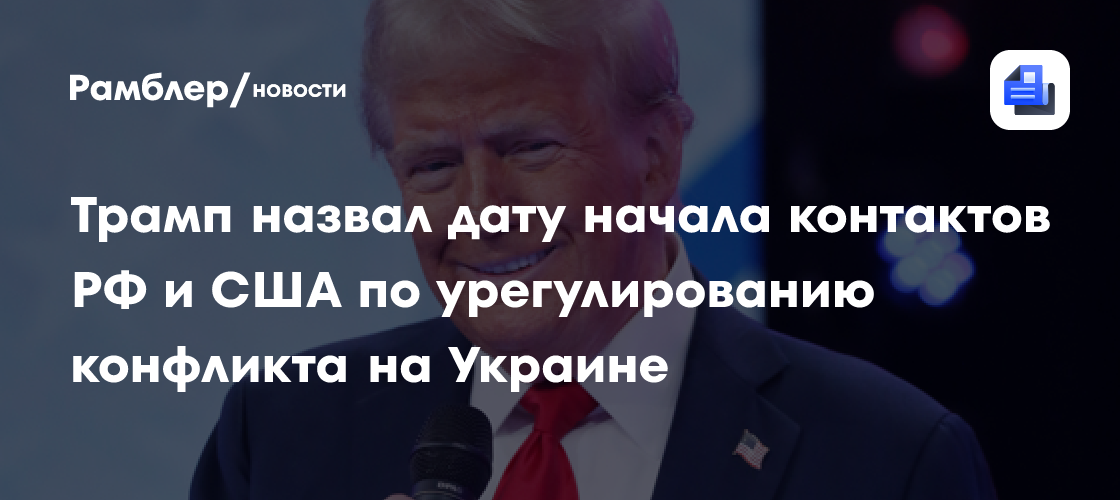 Трамп назвал дату начала контактов РФ и США по урегулированию конфликта
