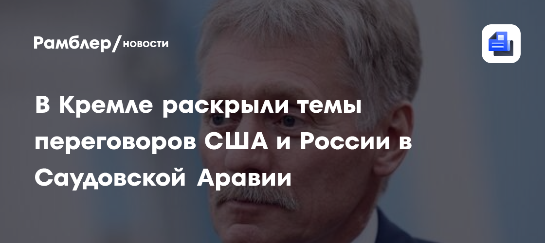 В Кремле раскрыли темы переговоров США и России в Саудовской Аравии