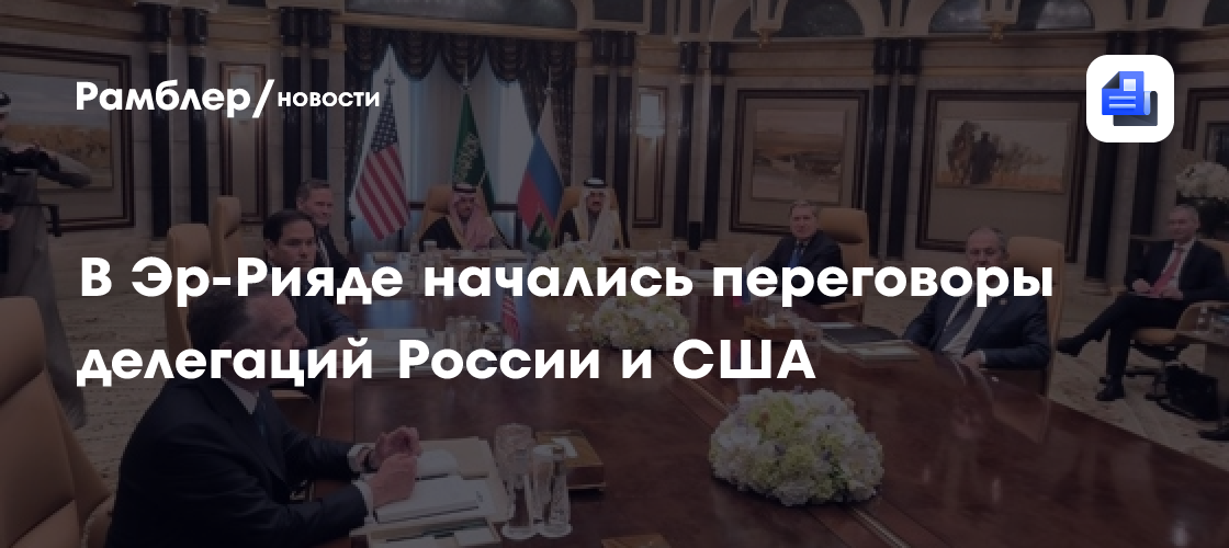 В Эр Рияде начались переговоры делегаций РФ и США Рамблерновости