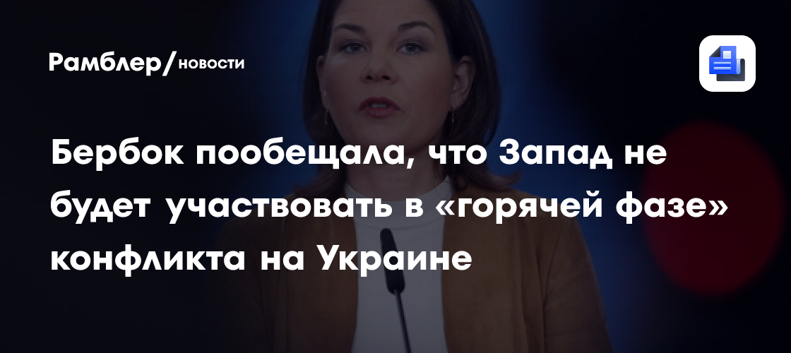 Бербок пообещала что Запад не будет участвовать в горячей фазе