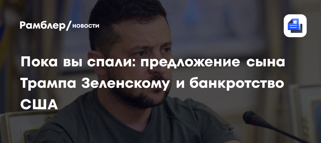 Пока вы спали предложение сына Трампа Зеленскому и банкротство США