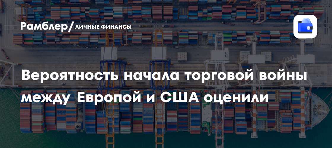 Вероятность начала торговой войны между Европой и США оценили Рамблер