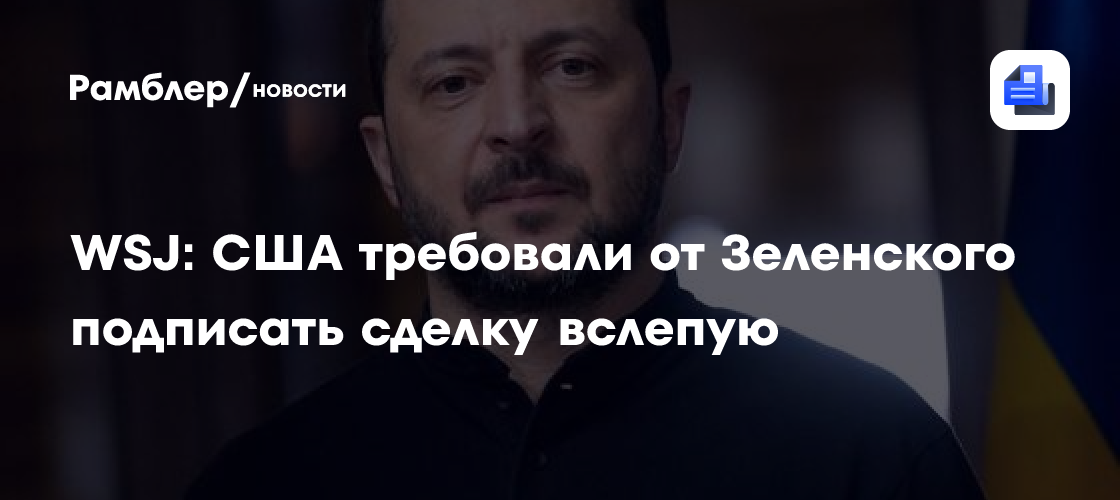 США требовали от Зеленского подписать сделку вслепую Рамблерновости
