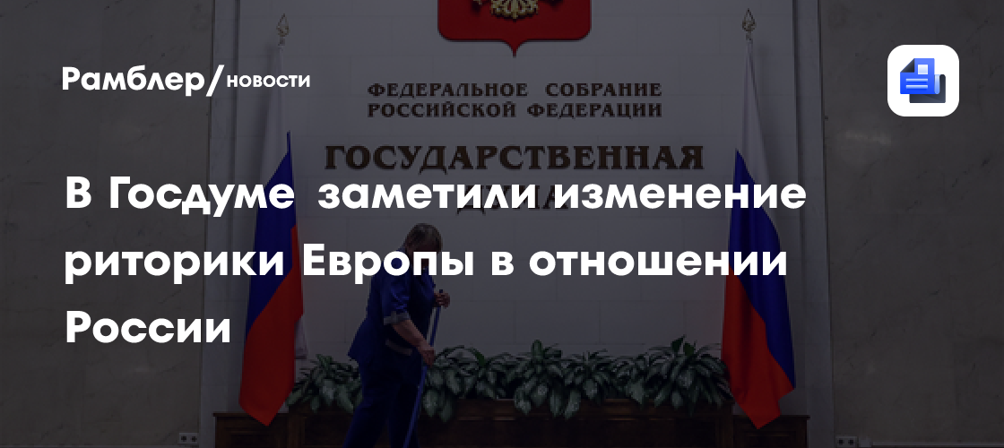 В Госдуме заметили изменение риторики Европы в отношении России