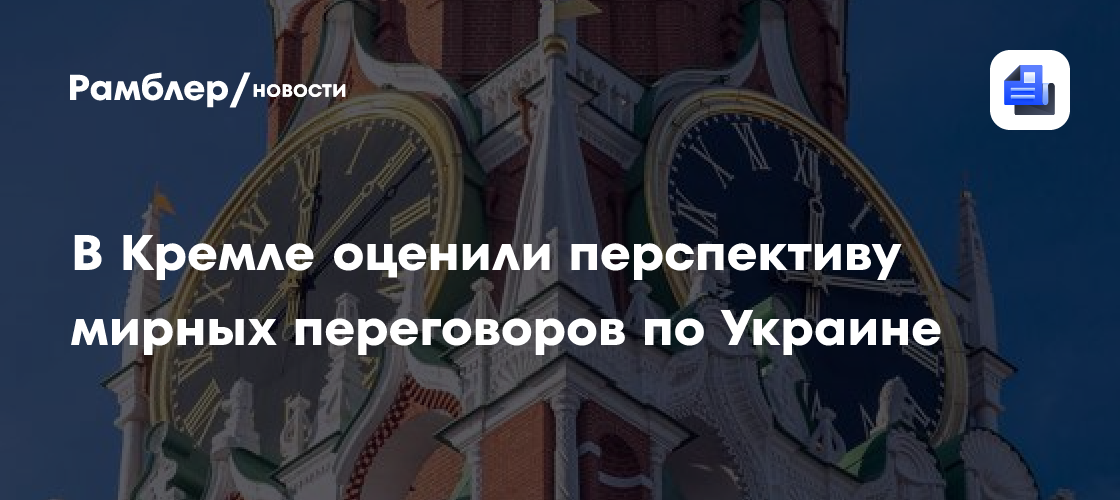 В Кремле оценили перспективу мирных переговоров по Украине Рамблер