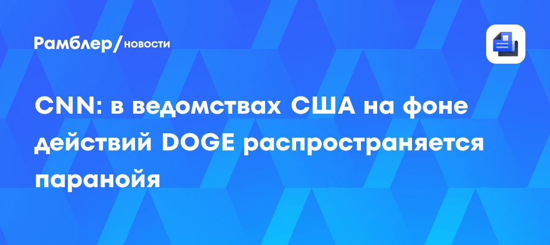 CNN: в ведомствах США на фоне действий DOGE распространяется паранойя ...