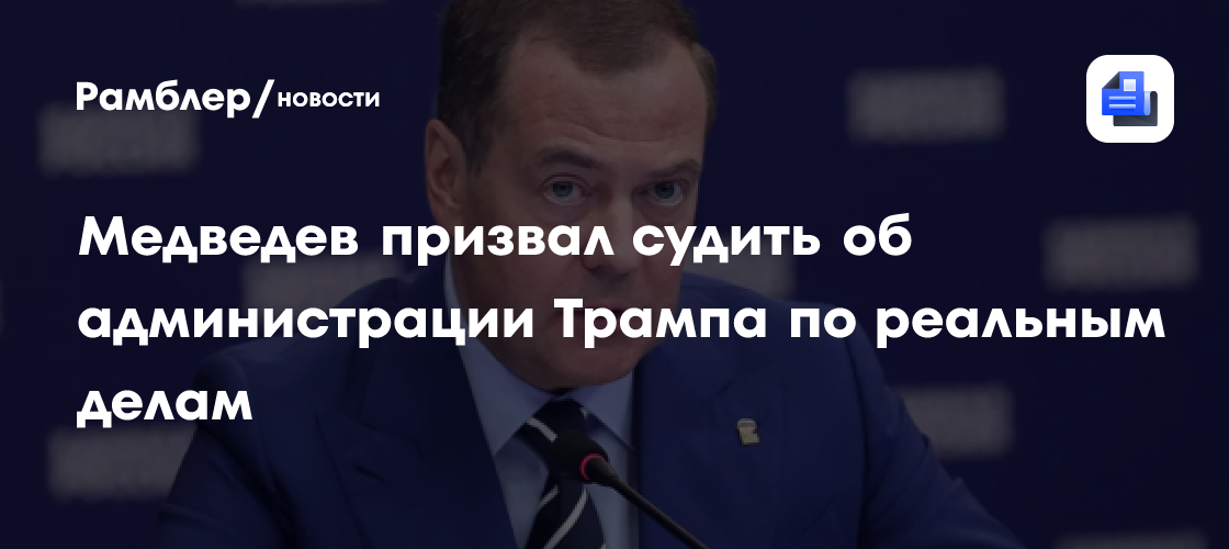 Медведев призвал судить об администрации Трампа по реальным делам
