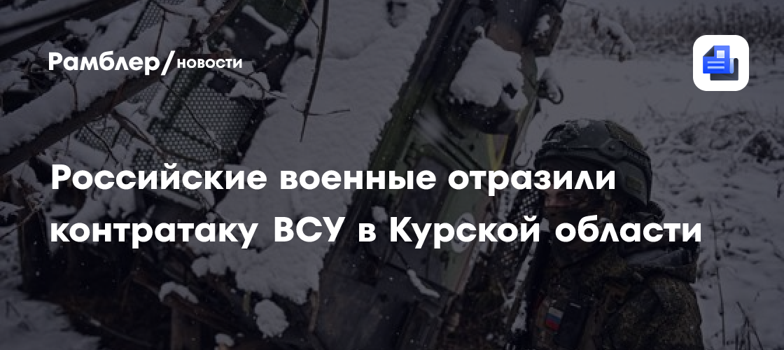 Российские военные отразили контратаку ВСУ в Курской области Рамблер