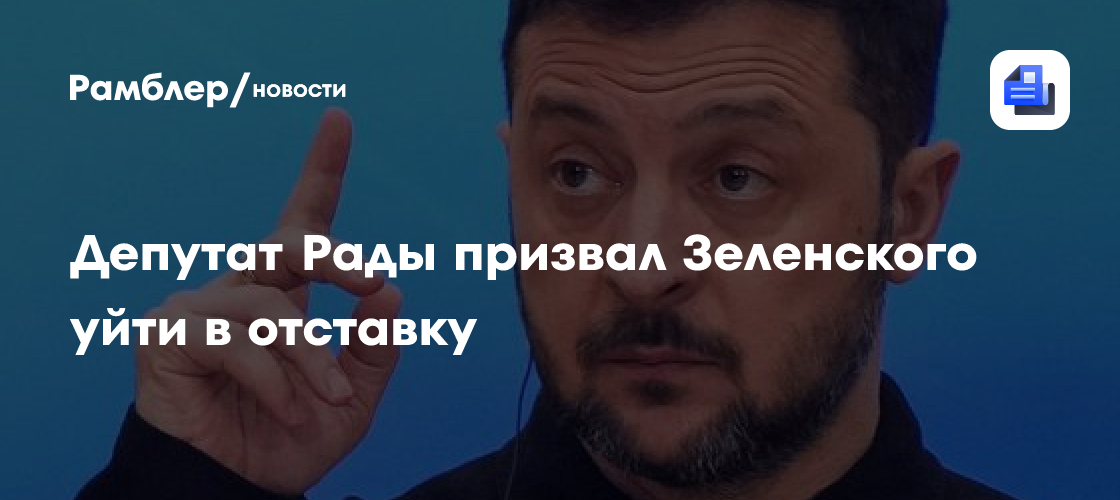 Депутат Рады призвал Зеленского уйти в отставку Рамблерновости