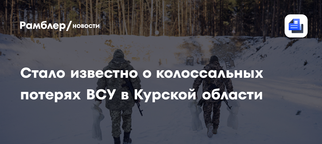Стало известно о колоссальных потерях ВСУ в Курской области Рамблер