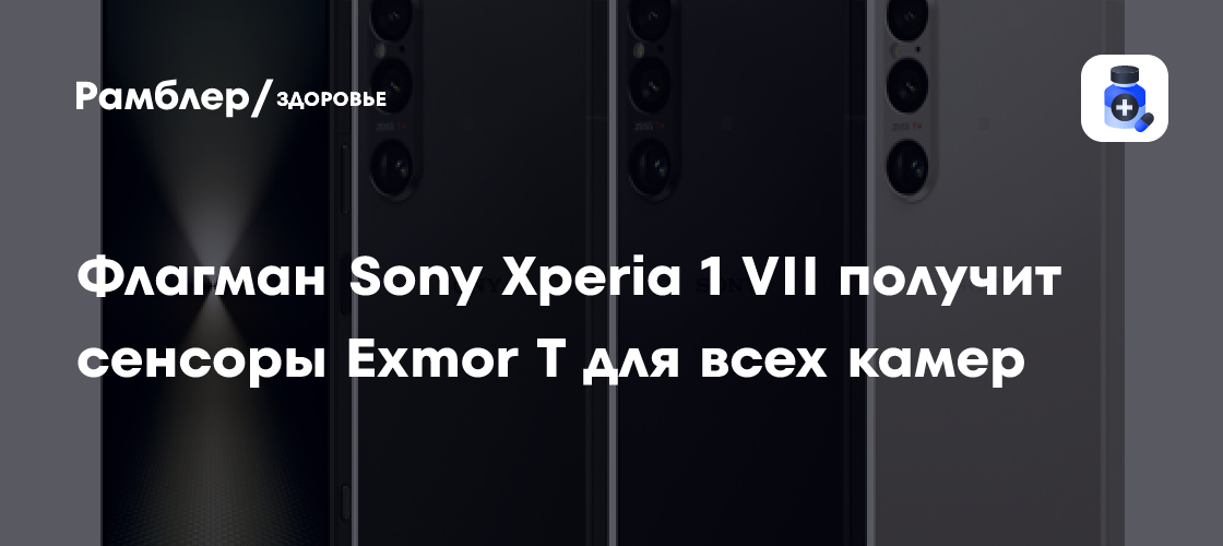 Флагман Sony Xperia 1 VII получит сенсоры Exmor T для всех камер - Рамблер/здоровье