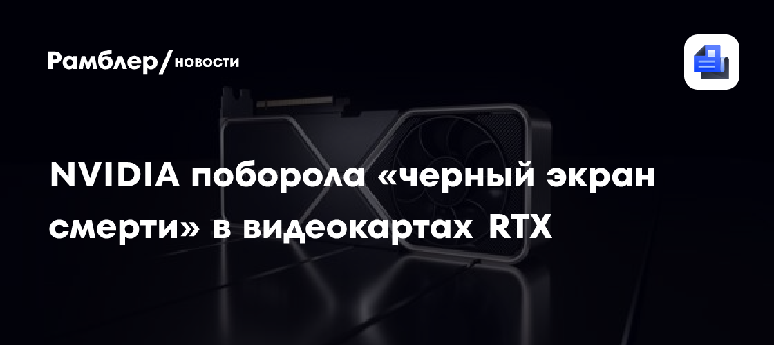 NVIDIA поборола «черный экран смерти» в RTX 50XX, 40XX и 30XX. Но есть нюанс - Рамблер/новости