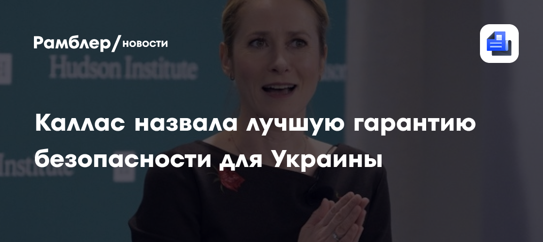 Каллас назвала лучшую гарантию безопасности для Украины Рамблерновости