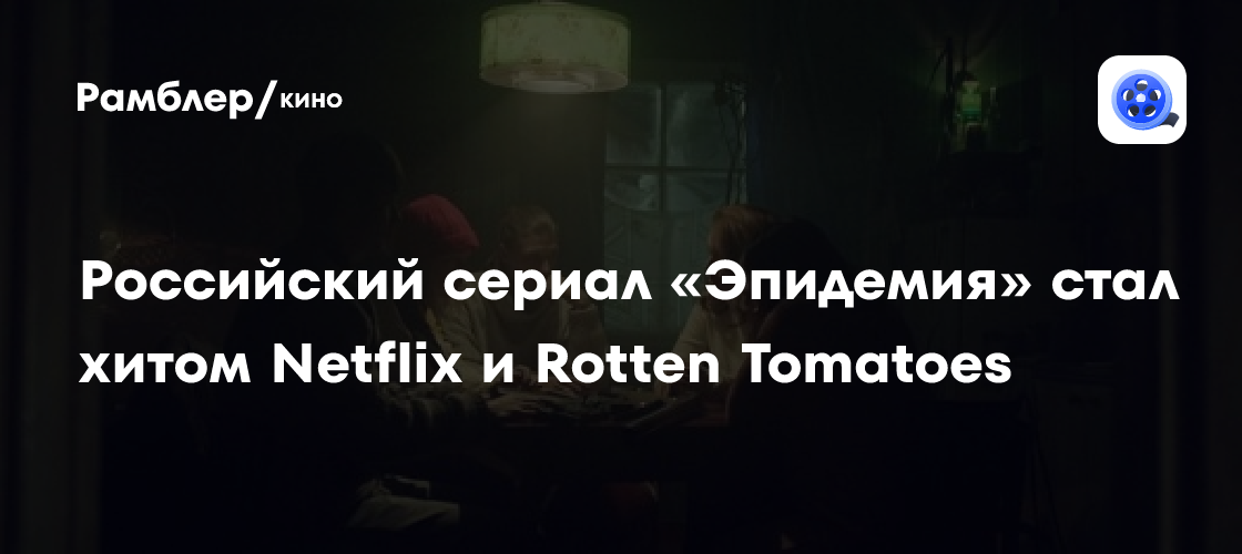 Российский сериал «Эпидемия» стал хитом Netflix и Rotten Tomatoes - Рамблер/кино