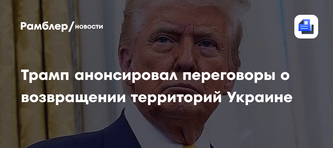 Трамп анонсировал переговоры о возвращении территорий Украине Рамблер