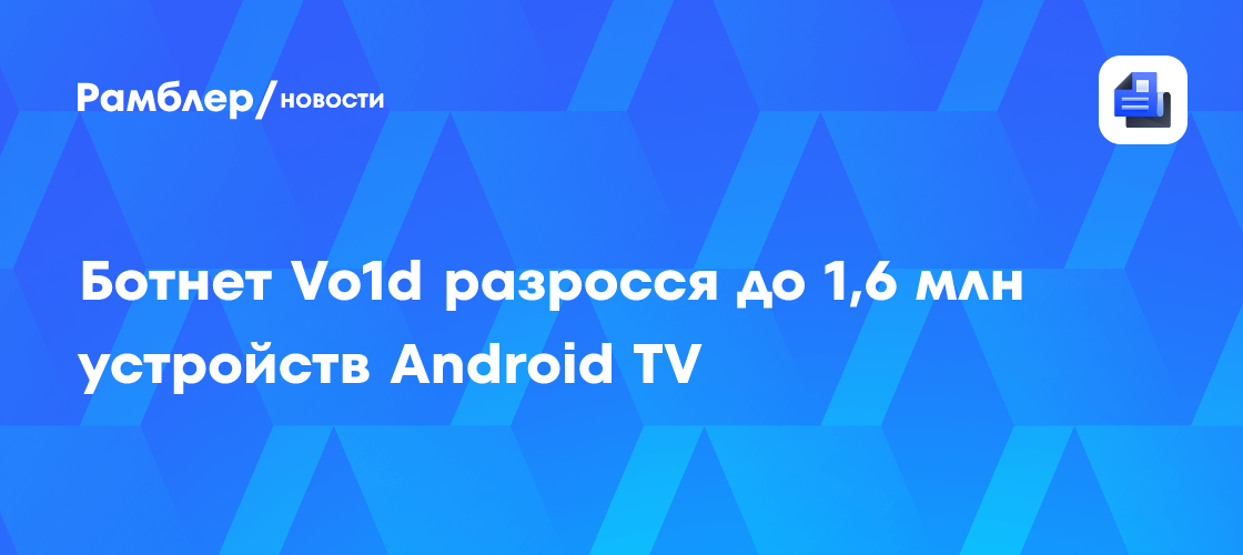 Ботнет Vo1d разросся до 1,6 млн устройств Android TV - Рамблер/новости