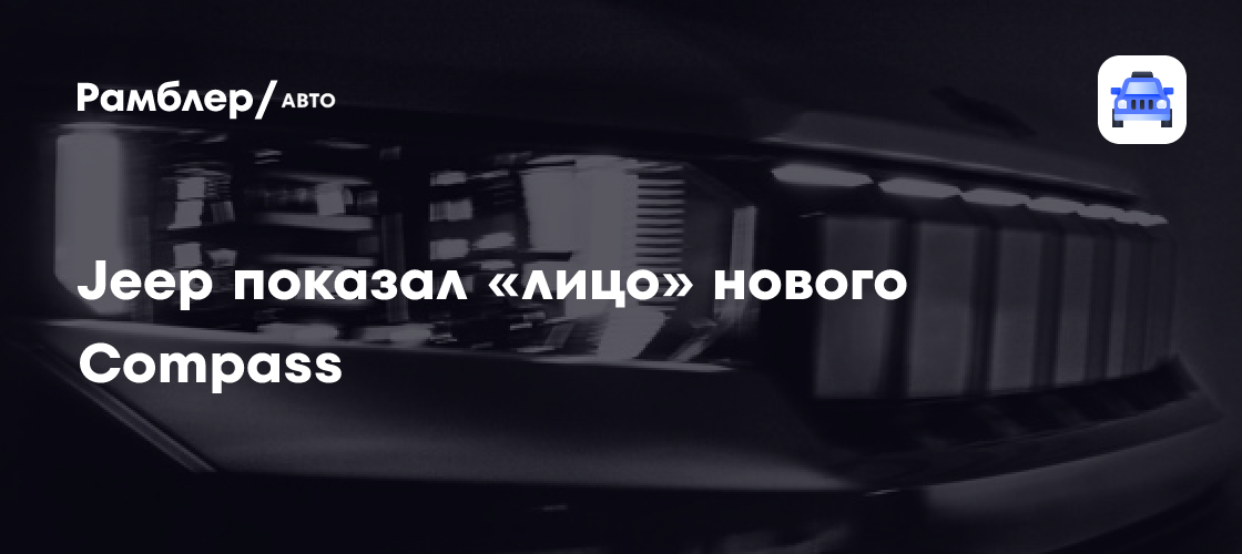 Jeep показал «лицо» нового Compass - Рамблер/авто