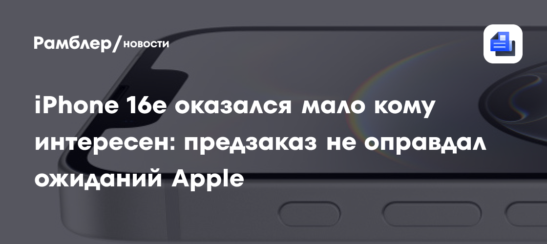 iPhone 16e оказался мало кому интересен: предзаказ не оправдал ожиданий Apple - Рамблер/новости