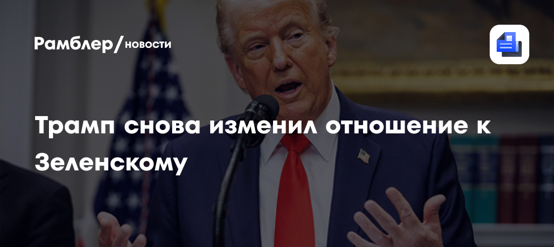 Трамп снова изменил отношение к Зеленскому Рамблерновости
