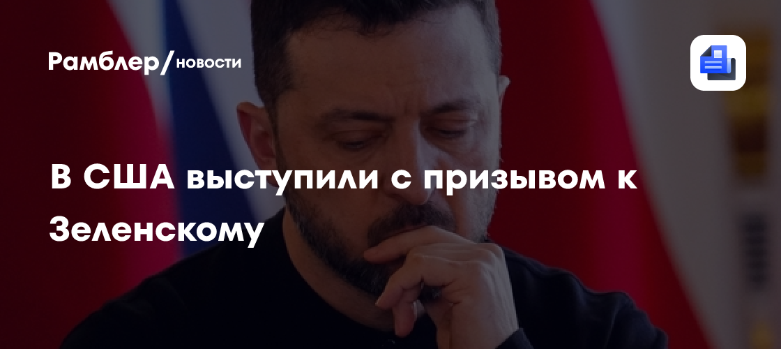 В США призвали Зеленского доказать серьезность намерений Рамблерновости