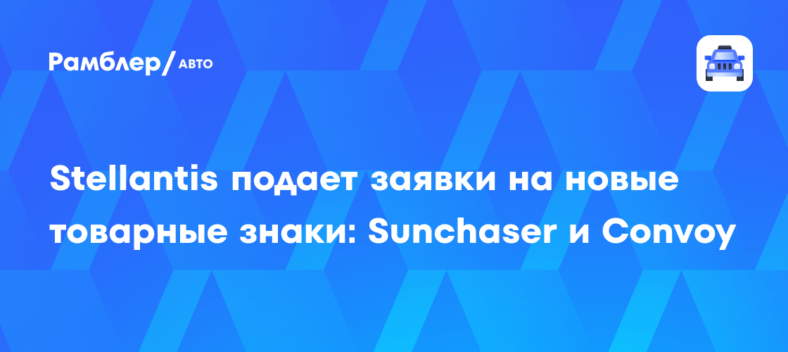 Stellantis подает заявки на новые товарные знаки: Sunchaser и Convoy ...
