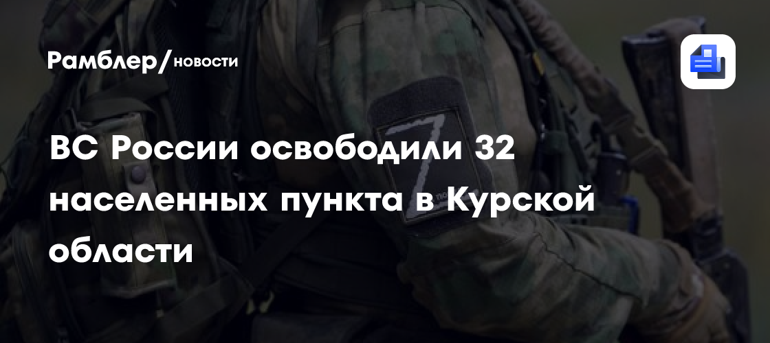 ТАСС ВС России освободили 32 населённых пункта в Курской области