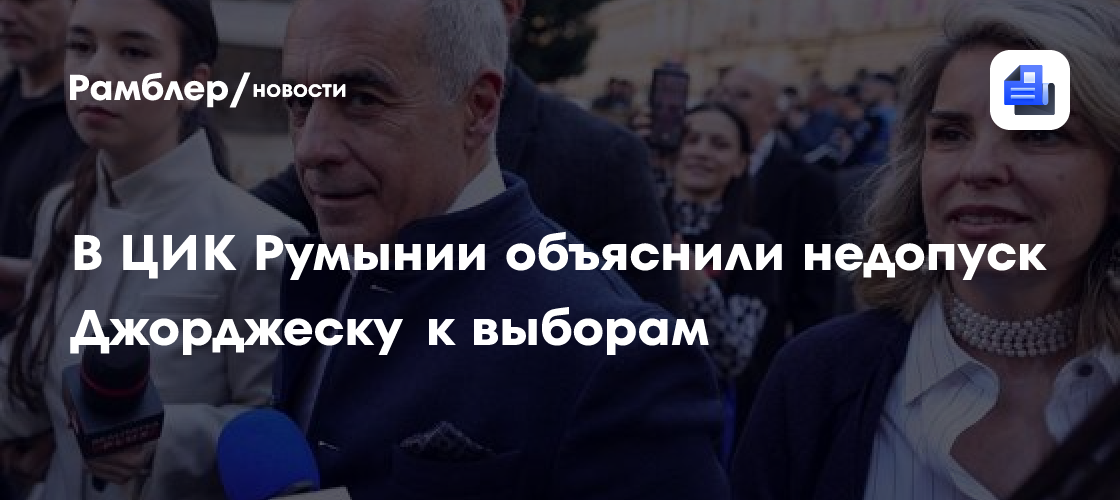 В ЦИК Румынии объяснили недопуск Джорджеску к выборам Рамблерновости