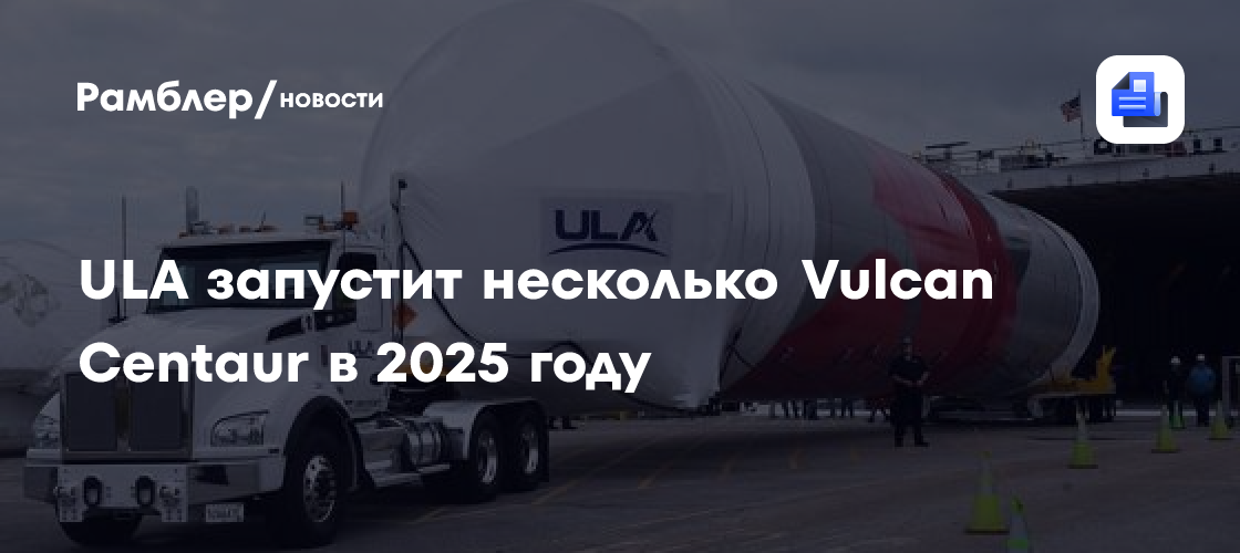 ULA запустит несколько Vulcan Centaur в 2025 году - Рамблер/новости