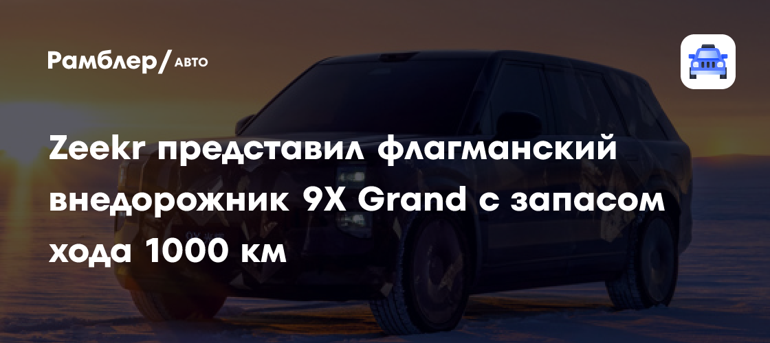 Zeekr представил флагманский внедорожник 9X Grand с запасом хода 1000 ...
