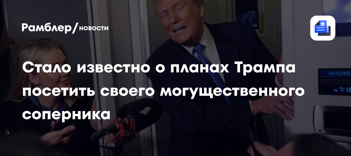 Стало известно о планах Трампа посетить своего могущественного