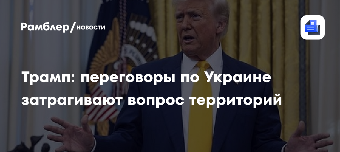Трамп переговоры по Украине затрагивают вопрос территорий Рамблер