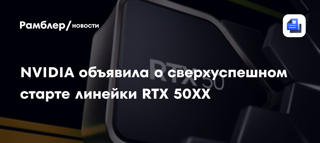 NVIDIA объявила о сверхуспешном старте линейки RTX 50XX — эксперты усомнились в этом - Рамблер ...