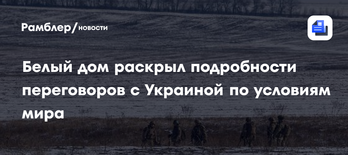 Белый дом раскрыл подробности переговоров с Украиной по условиям мира