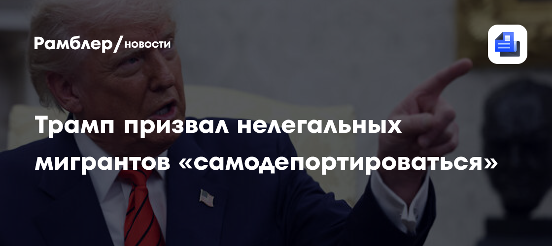 Трамп призвал нелегальных мигрантов самодепортироваться с помощью